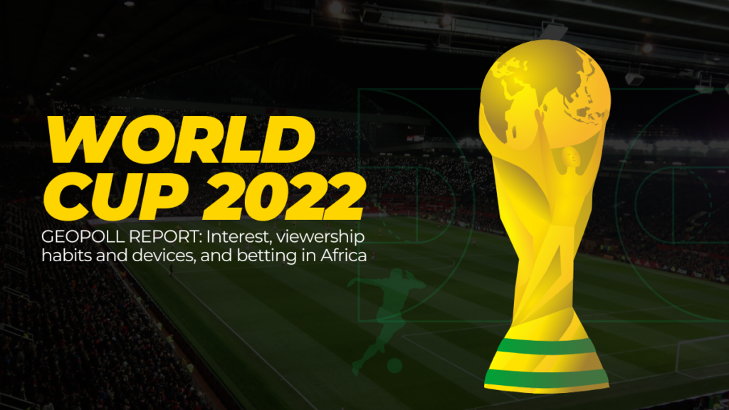 GEOPOLL WORLD CUP 2022 REPORT Interest, viewership habits and devices, and betting in Africa ...